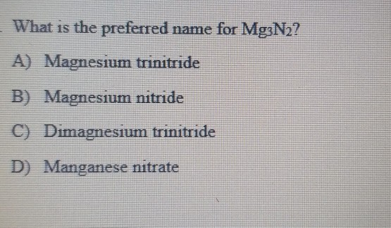 Solved What is the preferred name for Mg3N2? A) Magnesium | Chegg.com