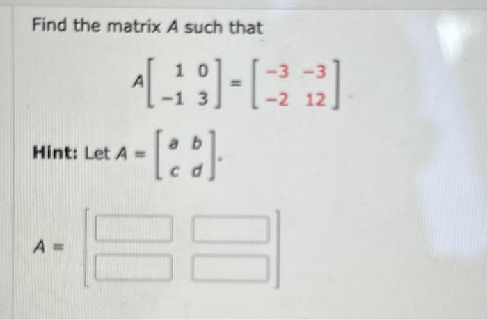 Solved Find the matrix A such that A[1−103]=[−3−2−312] Hint: | Chegg.com
