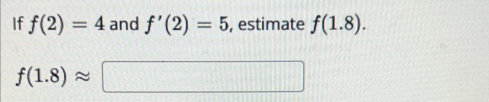 Solved If f(2)=4 ﻿and f'(2)=5, ﻿estimate f(1.8).f(1.8)~~ | Chegg.com