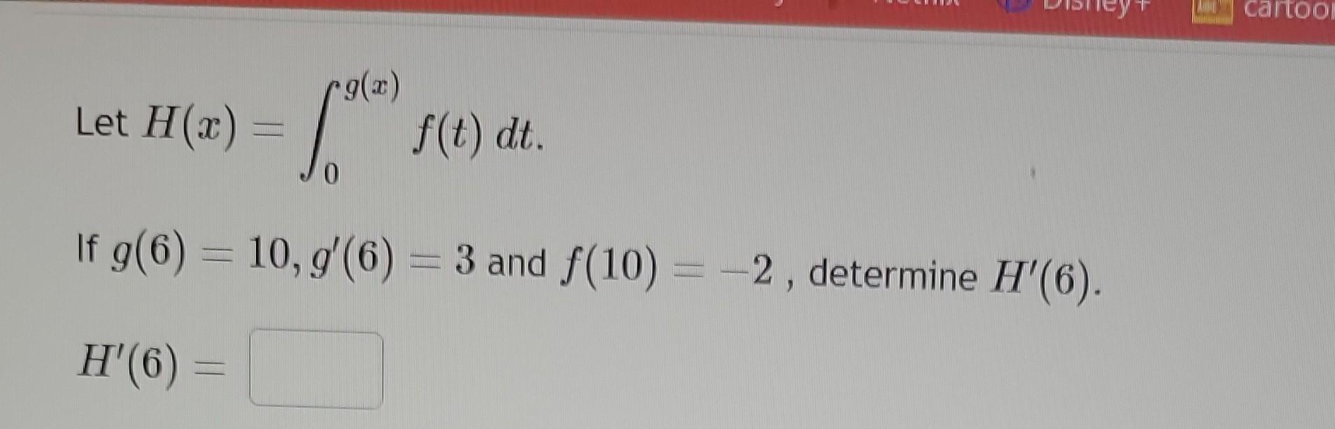 Solved Let H(x)=∫0g(x)f(t)dt If g(6)=10,g′(6)=3 and | Chegg.com