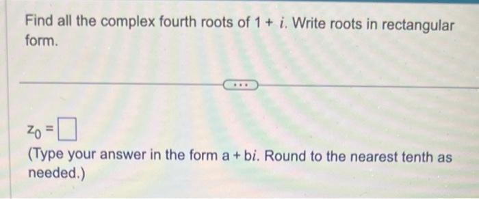 Solved Find all the complex fourth roots of 1+i. Write roots | Chegg.com