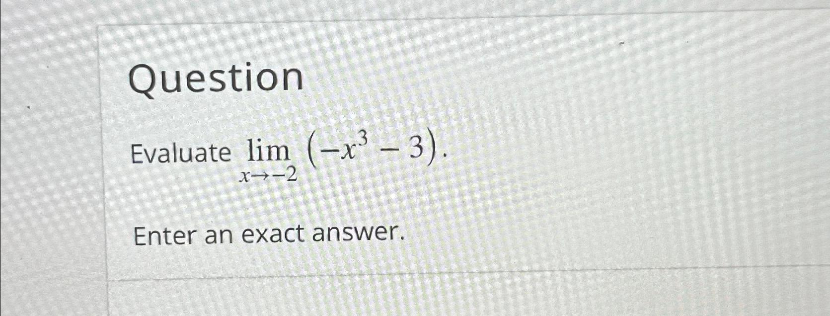 Solved QuestionEvaluate limx→-2(-x3-3)Enter an exact answer. | Chegg.com