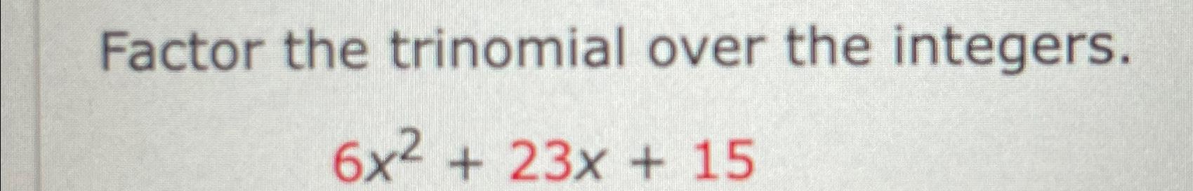 Solved Factor the trinomial over the integers.6x2+23x+15 | Chegg.com