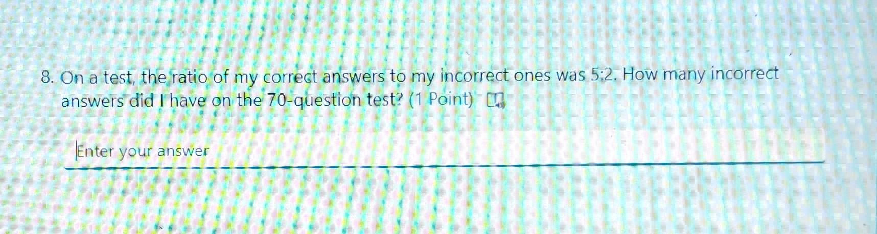 Solved 8. On a test, the ratio of my correct answers to my | Chegg.com