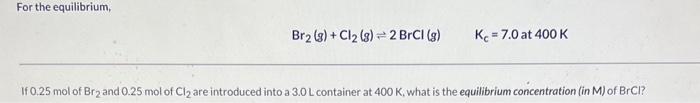 Solved Br2( g)+Cl2( g)⇌2BrCl(g)Kc=7.0 at 400 K If 0.25 mol | Chegg.com