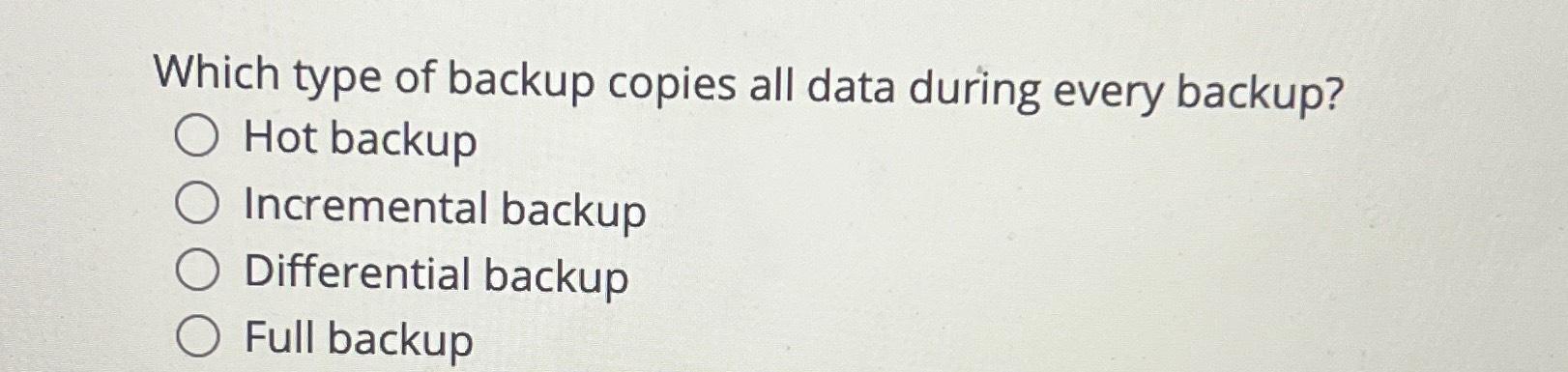 Solved Which type of backup copies all data during every | Chegg.com