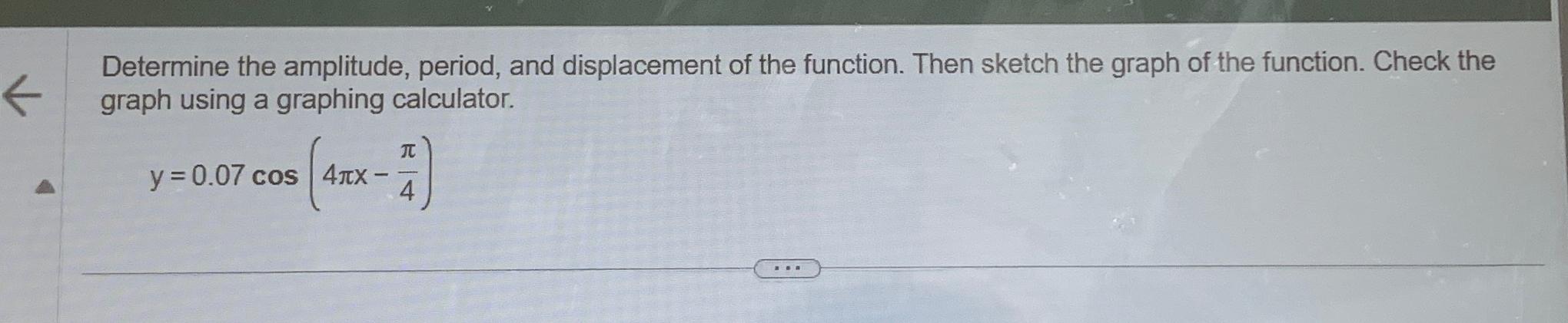Solved Determine the amplitude, period, and displacement of | Chegg.com