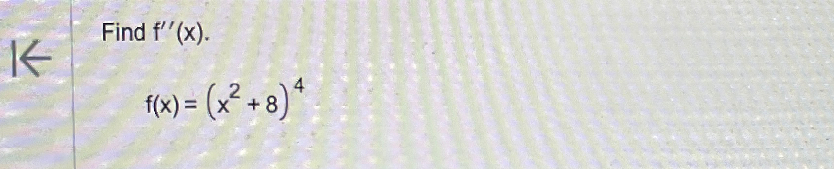 Solved Find f''(x).f(x)=(x2+8)4 | Chegg.com