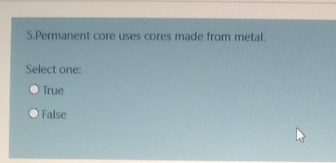 Solved 5.Permanent core uses cores made from metal. Select | Chegg.com