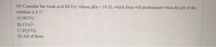 Solved 19) Consider the weak acid HCO3- whose pKa - 10.32, | Chegg.com