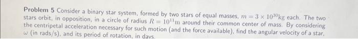 Solved Problem 5 Consider a binary star system, formed by | Chegg.com