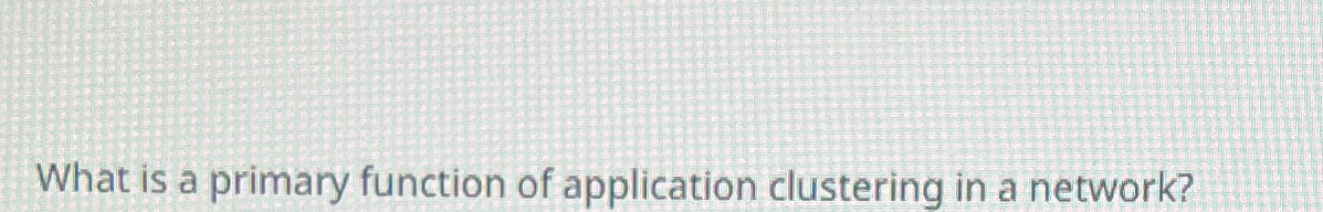 Solved What is a primary function of application clustering | Chegg.com
