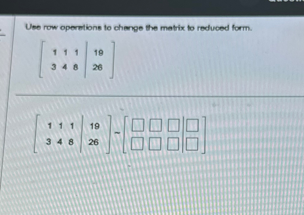 Solved Use row operetions to change the matrix to reduced | Chegg.com