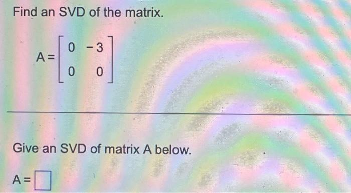 Solved Find An Svd Of The Matrix A [00−30] Give An Svd Of