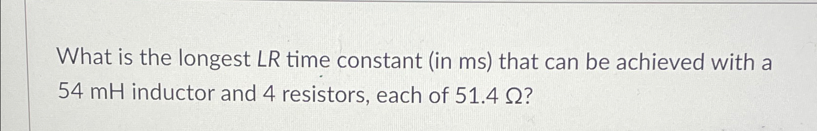 Solved What is the longest LR ﻿time constant (in ms ) ﻿that | Chegg.com