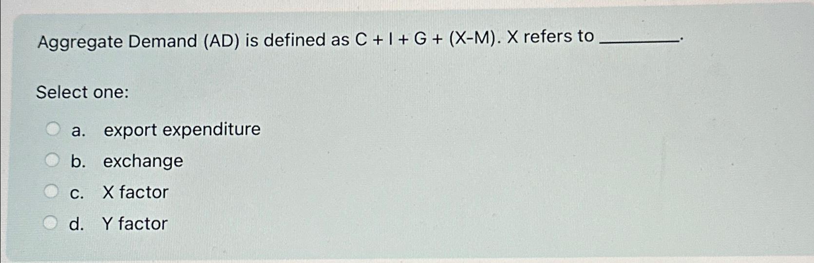 Solved Aggregate Demand (AD) ﻿is defined as C+I+G+(x-M).x | Chegg.com