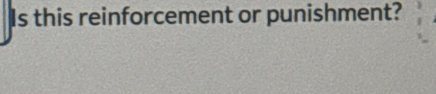 Solved Is this reinforcement or punishment? | Chegg.com