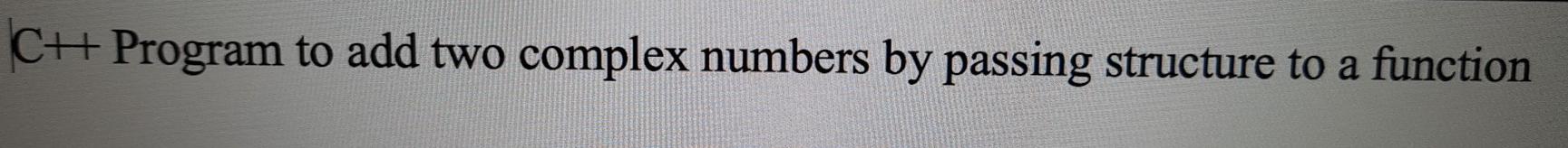 Solved Ch Program To Add Two Complex Numbers By Passing 
