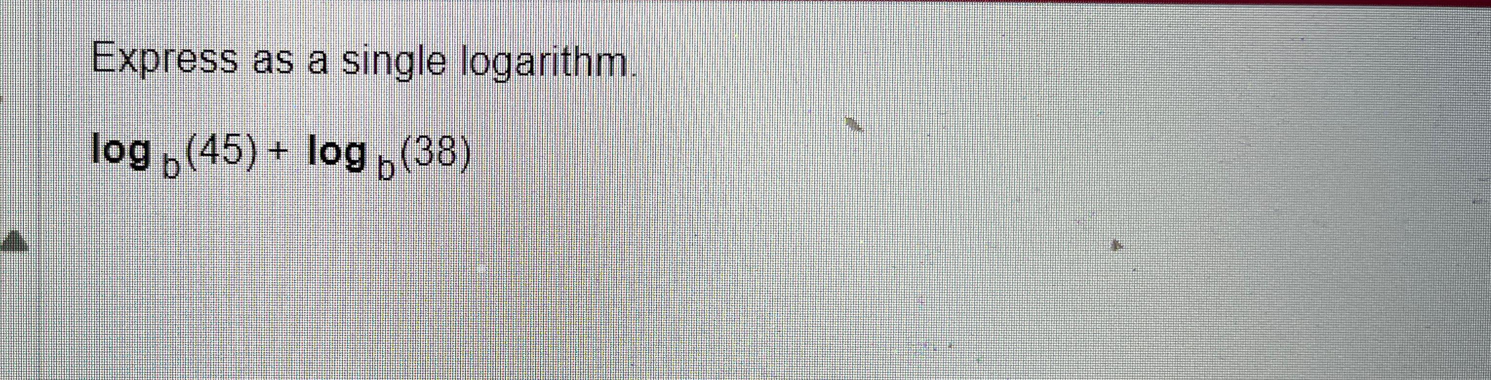 Solved Express as a single logarithm.logb(45)+logb(38) | Chegg.com