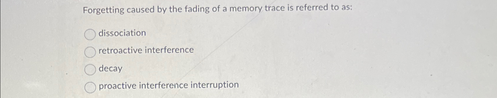Solved Forgetting caused by the fading of a memory trace is | Chegg.com