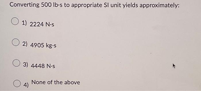 Solved Converting 500 lb-s to appropriate SI unit yields | Chegg.com