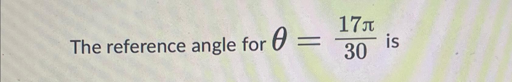 Solved The reference angle for θ=17π30 ﻿is | Chegg.com