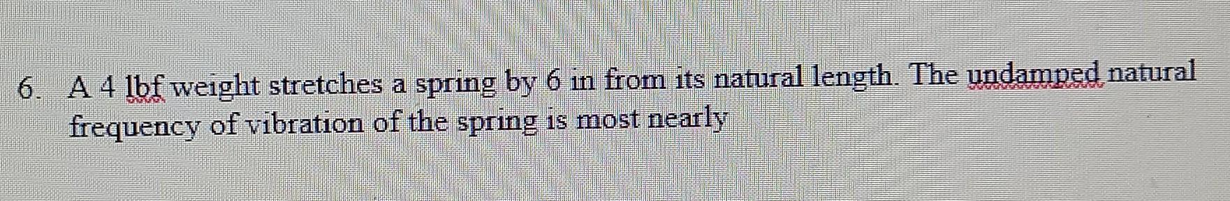 Solved 6. A 4 lbf weight stretches a spring by 6 in from its | Chegg.com
