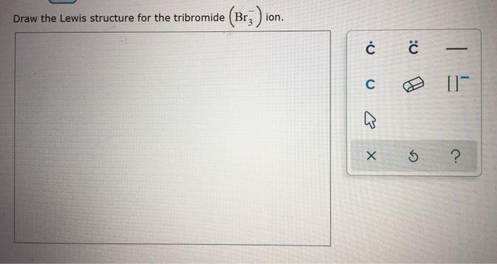Solved Draw the Lewis structure for the tribromide Brion. | Chegg.com