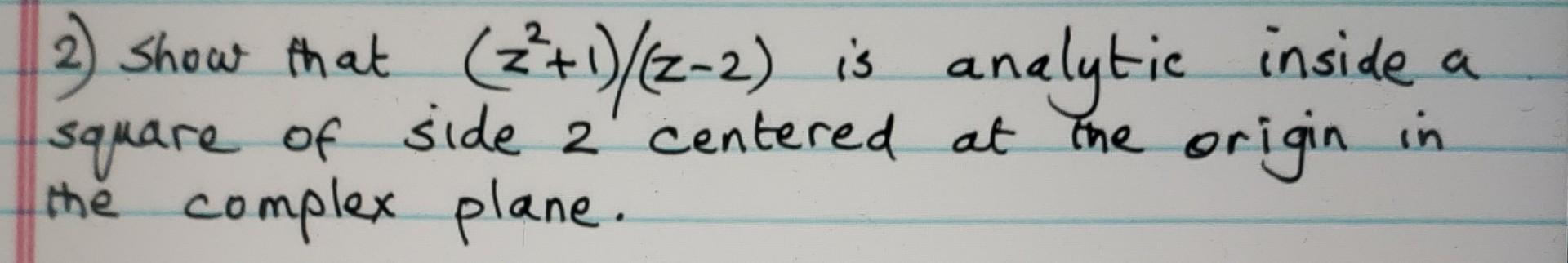 Solved 2) Show that (z2+1)/(z−2) is analytic inside a square | Chegg.com