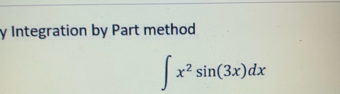 Solved y Integration by Part method | x? sin(3x)dx roblem | Chegg.com