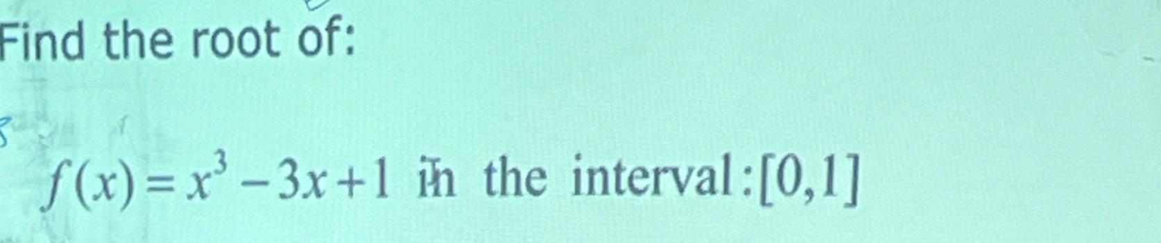 Solved Find the root of:f(x)=x3-3x+1 ﻿in the interval: 0,1 | Chegg.com