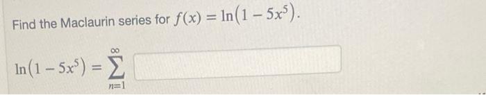 Solved Find the Maclaurin series for f(x) = ln (1-5x5). 80 | Chegg.com