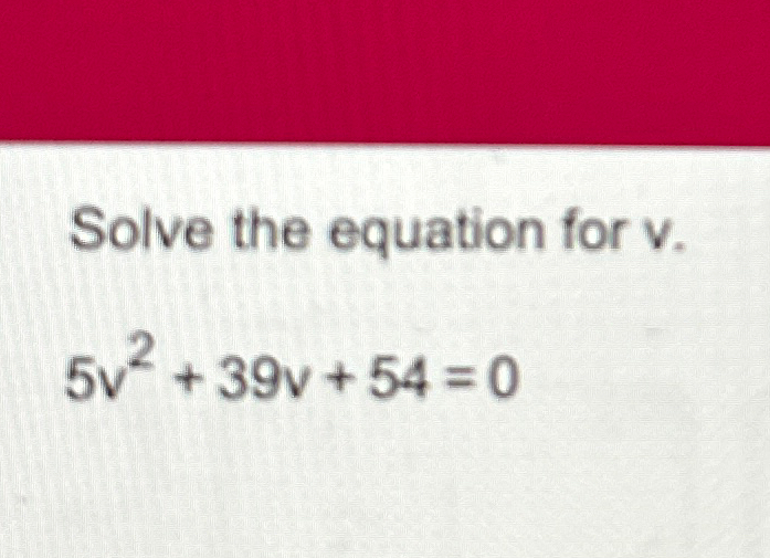 Solved Solve the equation for v.5v2+39v+54=0 | Chegg.com