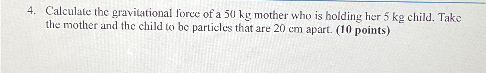 Solved Calculate the gravitational force of a 50kg ﻿mother | Chegg.com