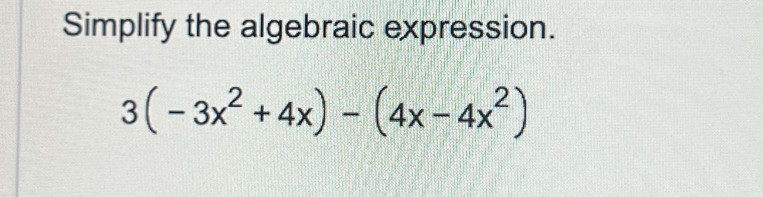 Solved Simplify the algebraic expression.3(-3x2+4x)-(4x-4x2) | Chegg.com