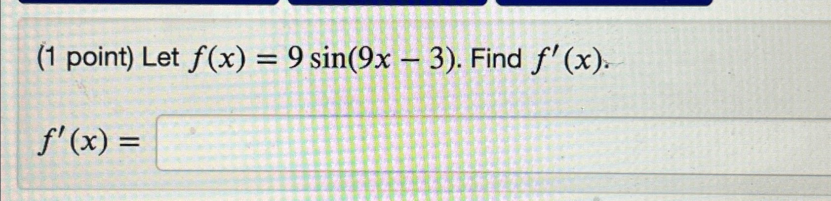 Solved (1 point) Let f(x)=9sin(9x-3). Find f'(x).f'(x)= | Chegg.com Solved (1 point) Let f(x)=9sin(9x-3). Find f'(x).f'(x)= | Chegg.com