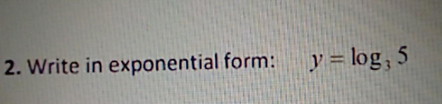 Solved 2. Write in exponential form: y=log35 | Chegg.com
