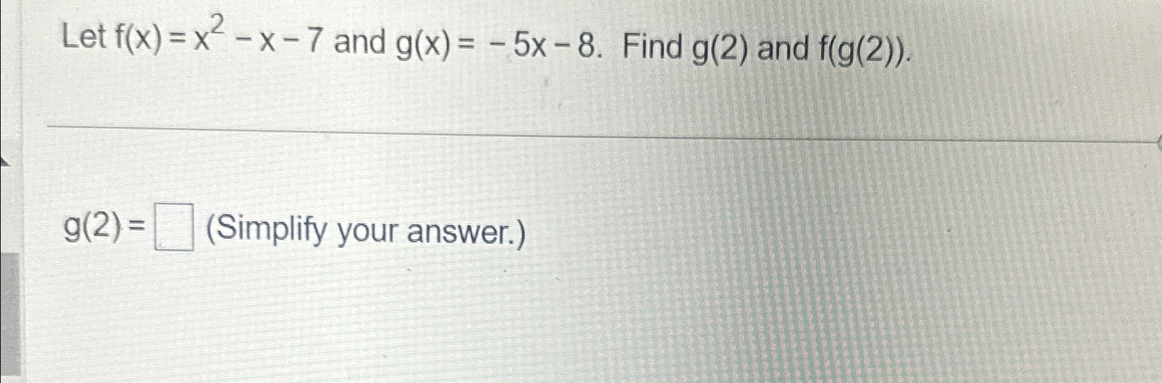 Solved Let f(x)=x2-x-7 and g(x)=-5x-8. Find g(2) and | Chegg.com Solved Let f(x)=x2-x-7 and g(x)=-5x-8. Find g(2) and | Chegg.com
