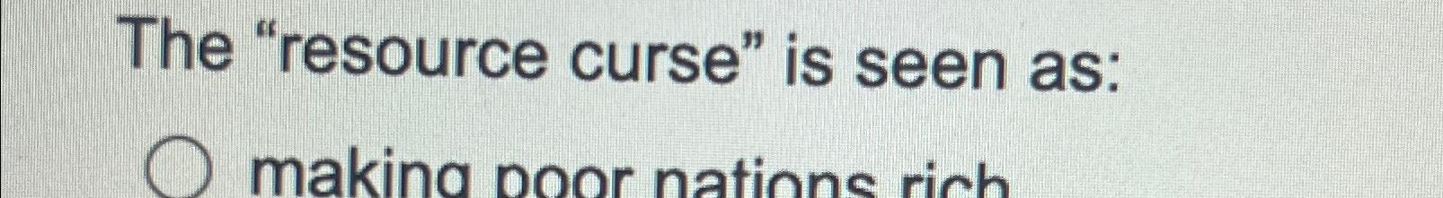 Solved The "resource curse" is seen as: | Chegg.com