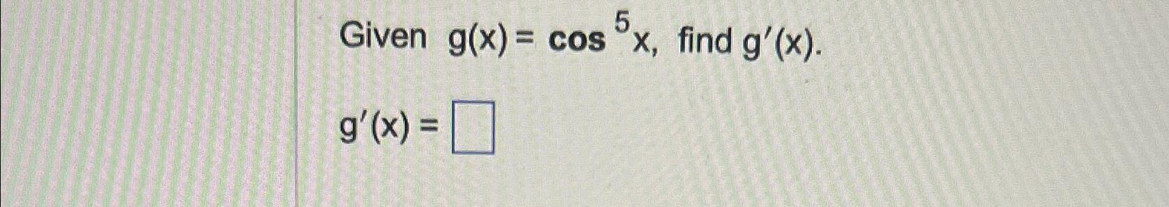 Solved Given g(x)=cos5x, ﻿find g'(x)g'(x)= | Chegg.com