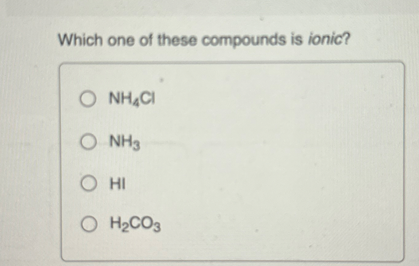 Solved Which one of these compounds is ionic?NH4ClNH3HIH2CO3 | Chegg.com