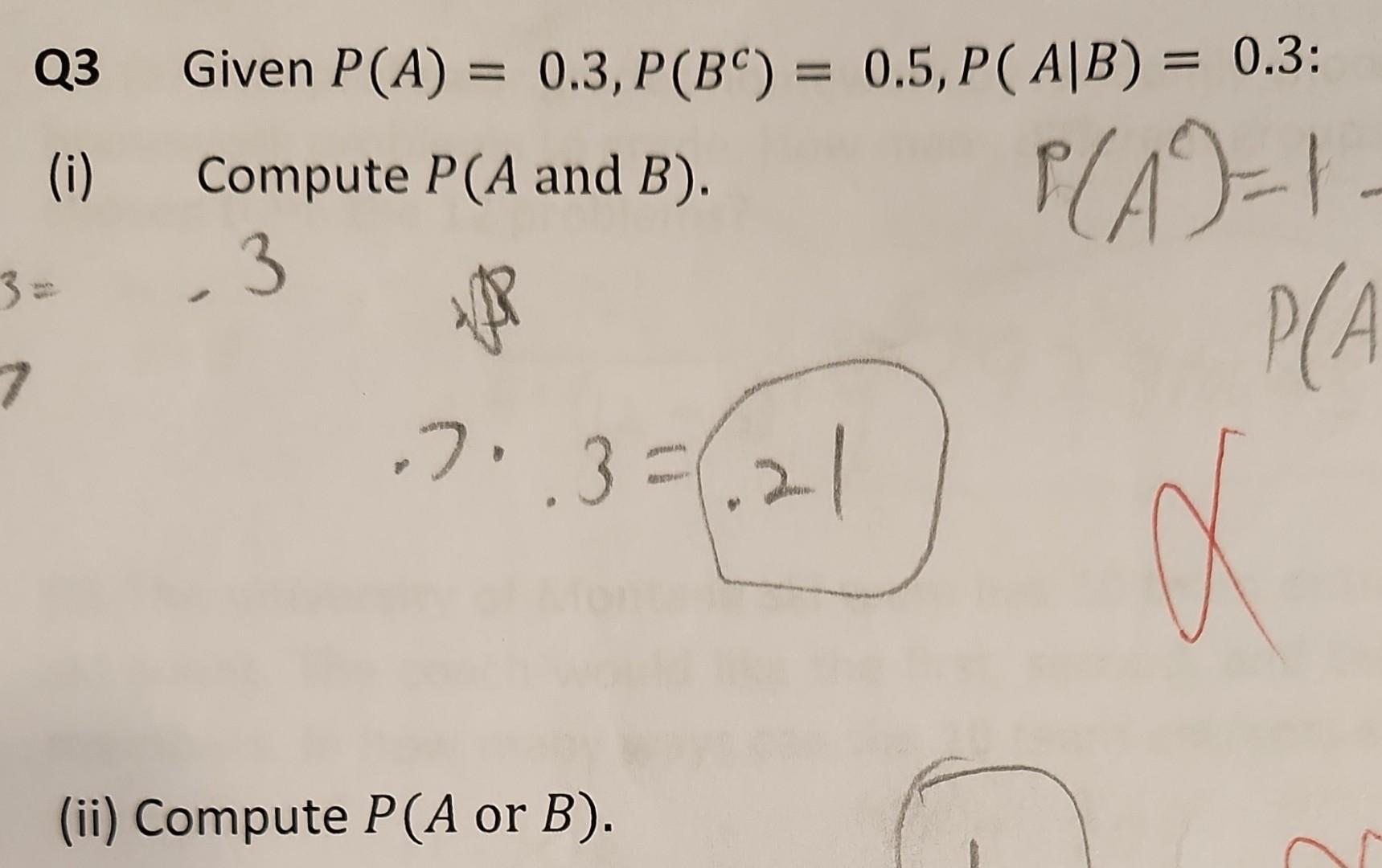 Solved Q3 Given P(A)=0.3,P(Bc)=0.5,P(A∣B)=0.3 : (i) Compute | Chegg.com