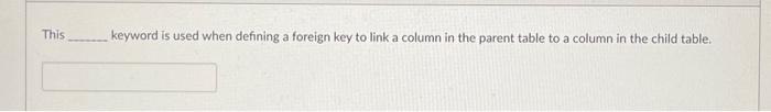 Solved This keyword is used when defining a foreign key to | Chegg.com