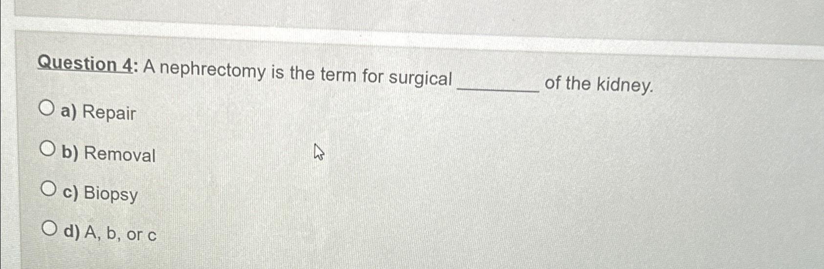 Solved Question 4: A nephrectomy is the term for surgical of | Chegg.com