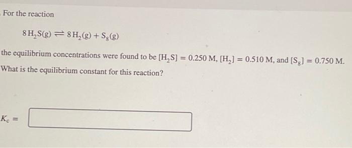 Solved For the reaction 8H2 S( g)⇌8H2( g)+S8( g) the | Chegg.com