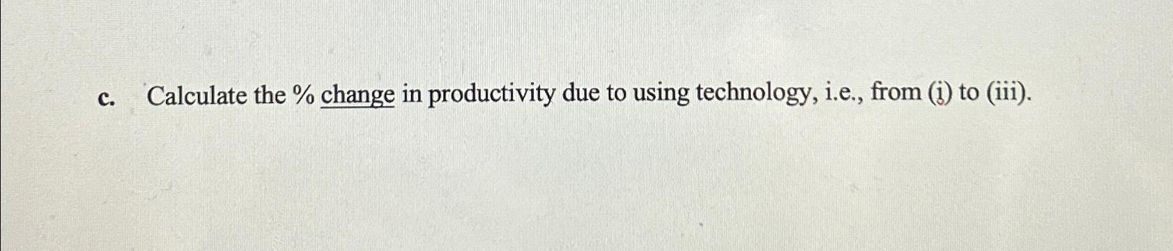 Solved c. ﻿Calculate the % ﻿change in productivity due to | Chegg.com