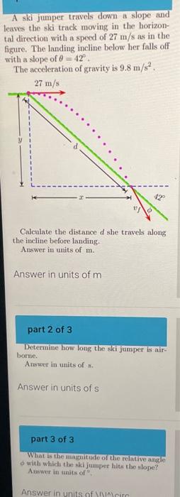 [Solved]: A ski jumper travels down a slope and leaves the