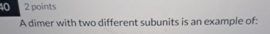 Solved A dimer with two different subunits is an example of: | Chegg.com
