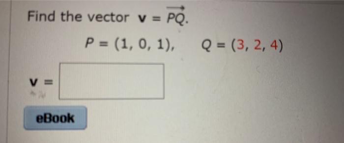 Solved Find the vector v = PQ. P = (1, 0, 1), Q = (3, 2, 4) | Chegg.com