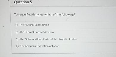 Solved Question 5 Terrence Powderly led which of the | Chegg.com